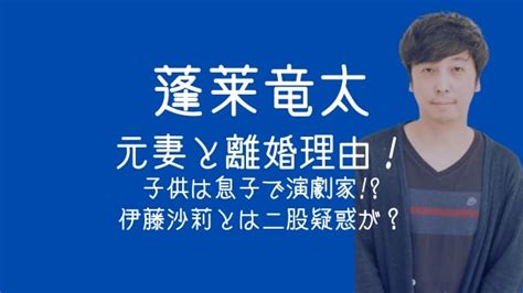 蓬莱竜太の元妻と離婚理由！子供は息子で演劇家伊藤沙莉とは二股疑惑が？ Snufkin Heart 放浪記