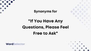 Synonyms For If You Have Any Questions Please Feel Free To Ask