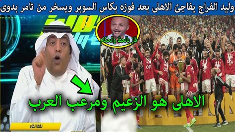 تعليق لا يصدق من وليد الفراج بعد فوز الاهلى بكاس السوبر بعد فوزه على