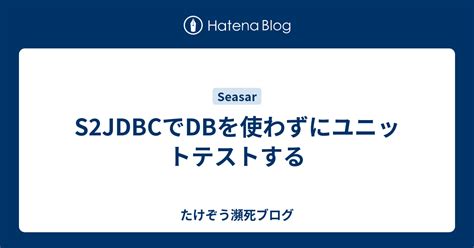 S2jdbcでdbを使わずにユニットテストする たけぞう瀕死ブログ