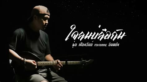 ใจคนบ่คือกัน ดุ่ย เชียงรัมย์ Ft อินแปง สหจร [lyric Version] Youtube