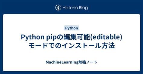 Python Pipの編集可能editableモードでのインストール方法 Machinelearning勉強ノート