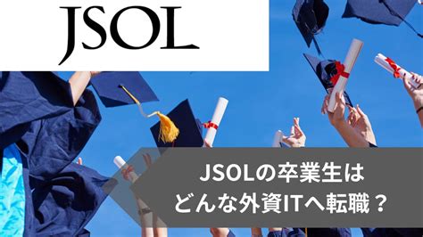 【2025年版】jsol は何が”やばい”？辞めたいけど転職先は？年収は上がる？jsol 卒業生を調査！ 外資転職ドットコム