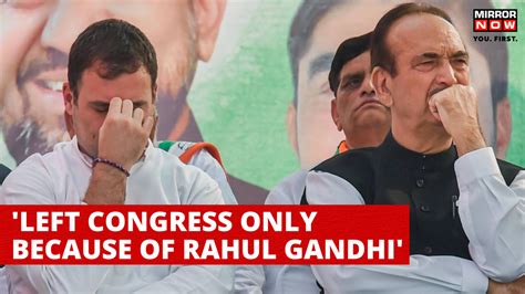 I Left Congress Only Because Of Rahul Gandhi Ghulam Nabi Azad