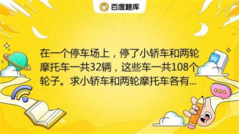 在一个停车场上，停了小轿车和两轮摩托车一共32辆，这些车一共108个轮子。求小轿车和两轮摩托车各有多少辆。百度教育