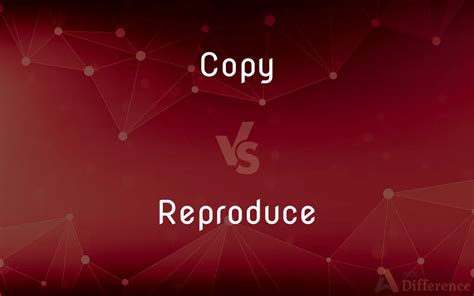 copy vs reproduce — what s the difference