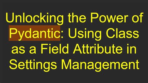 Unlocking The Power Of Pydantic Using Class As A Field Attribute In