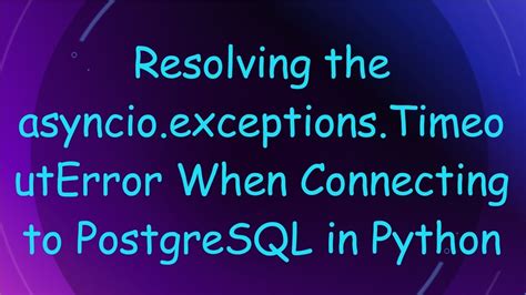Resolving The Asyncioexceptionstimeouterror When Connecting To