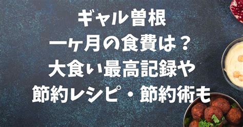 ギャル曽根一ヶ月の食費は？大食い最高記録や節約レシピ・節約術も 推し活ロード