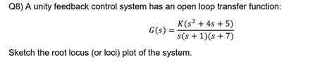 Solved Q8 A Unity Feedback Control System Has An Open Loop Chegg