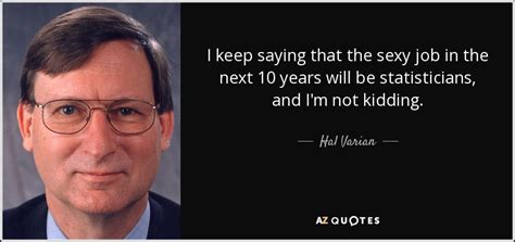 Hal Varian Quote I Keep Saying That The Sexy Job In The Next