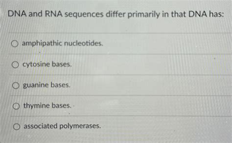 Solved DNA and RNA sequences differ primarily in that DNA | Chegg.com