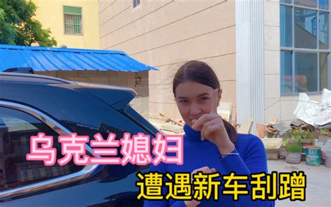 乌克兰媳妇遭遇新车刮蹭心情却很高兴，这什么奇皅媳妇