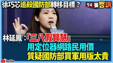 【94要客訴】徐巧芯追殺國防部轉移目標？林延鳳：「三八假賢慧」！用定位器網路民用價！質疑國防部買軍用版太貴 Youtube