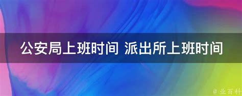 公安局上班时间 派出所上班时间 业百科