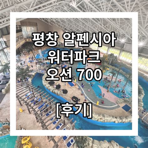 강원도 평창 알펜시아 오션 700 워터파크 아이와 함께 네이버 블로그