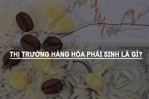Thị Trường Hàng Hóa Phái Sinh Là Gì CÔng Ty HỮu NghỊ Finvest