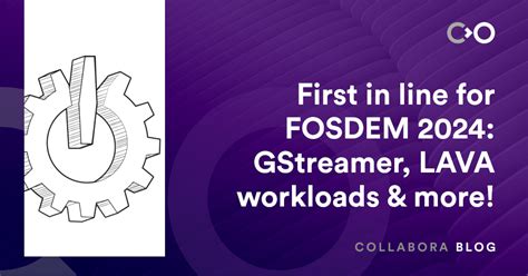 first in line for fosdem 2024 gstreamer lava workloads and more