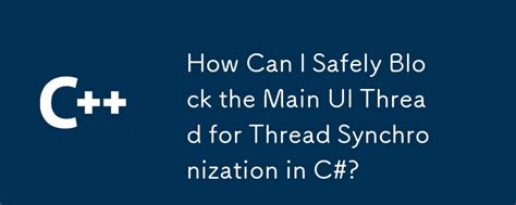 如何在 C 中安全地阻止主 Ui 執行緒以進行執行緒同步？ C Php中文網