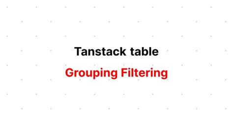 Grouping Filtering And Aggregation In Tanstack Table Rprogramming