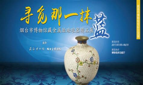 2017寻觅那一抹蓝烟台市博物馆藏金属胎珐琅器精品展 临时展览 威海市博物馆