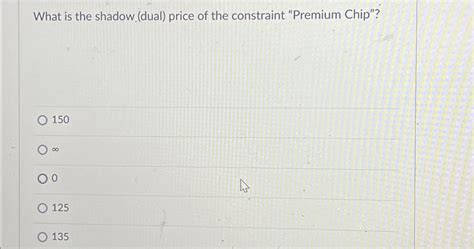 Solved What Is The Shadowdual ﻿price Of The Constraint