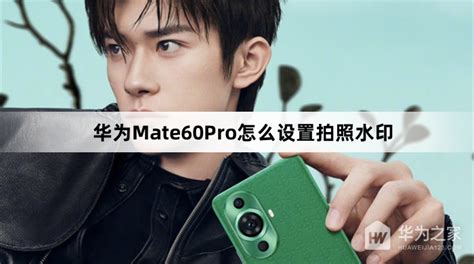 华为mate60pro怎么设置拍照水印华为mate60pro设置拍照水印方法介绍华为之家