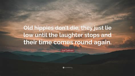 Joe Gallivan Quote “old Hippies Dont Die They Just Lie Low Until The