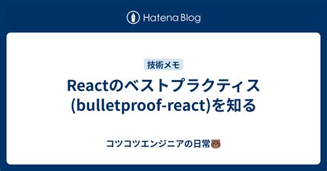 Reactのベストプラクティスbulletproof Reactを知る 日常学びブログ