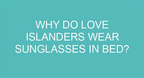 Why Do Love Islanders Wear Sunglasses In Bed Do Love Types Of
