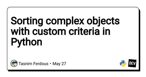 sorting complex objects with custom criteria in python r devto