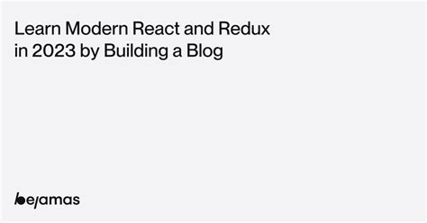 Learn Modern React And Redux In 2023 By Building A Blog Bejamas