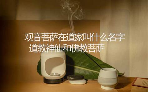 观音菩萨在道家叫什么名字 道教神仙和佛教菩萨 传统文化 合福居算命网