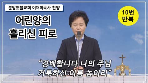 [찬양 10번 연속듣기] 어린 양의 흘리신 피로 분당횃불교회 이재희 목사 Youtube