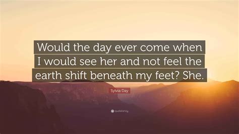 Sylvia Day Quote Would The Day Ever Come When I Would See Her And Not