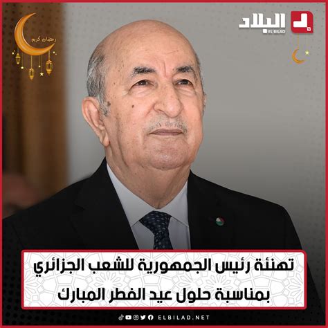 البلاد تهنئة رئيس الجمهورية للشعب الجزائري بمناسبة حلول عيد الفطر المبارك