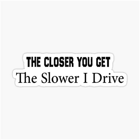 Funny Auto Decal Bumper Sticker The Closer You Get The Slower I Drive Car Truck Boat RV Slower
