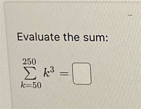 Solved Evaluate The Sum K 50250k3 Chegg Com