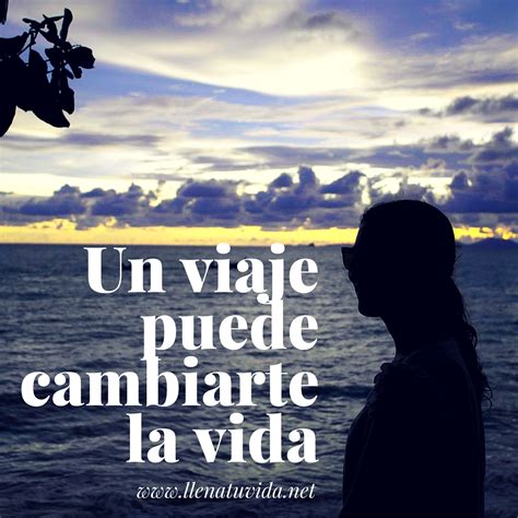 Un Viaje Puede Cambiarte La Vida Llena Tu Vida