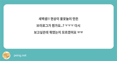 새벽샘 현상이 불꽃놀이 만든 브이로그가 뭔가요 ㅜㅜㅜ 다시 보고싶은데 뭐였는지 모르겠어요 Peing 質問箱