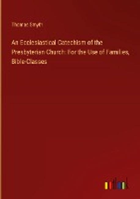 An Ecclesiastical Catechism Of The Presbyterian Church For The Use Of