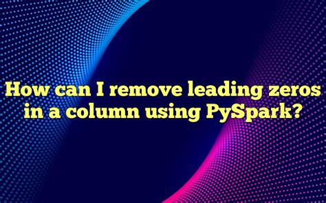 How Can I Remove Leading Zeros In A Column Using Pyspark