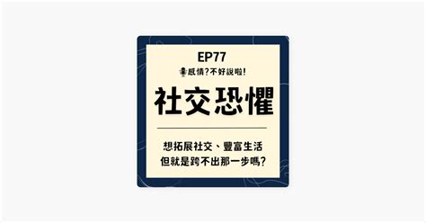 ‎感情 不好說啦 Ep77｜想拓展社交、豐富生活但就是跨不出那一步【社交恐懼】該如何調整，難以和別人交流要怎麼進入親密關係啦～ On