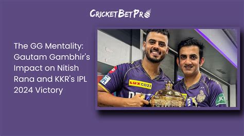 The Gg Mentality Gautam Gambhirs Impact On Nitish Rana And Kkrs Ipl