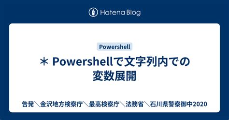 powershellで文字列内での変数展開 告発 金沢地方検察庁 最高検察庁 法務省 石川県警察御中2020