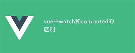 Vue中watch和computed的区别 Vuejs Php中文网