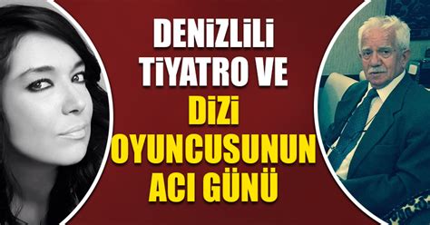 D Haber Denizli Haberleri Denizlili dizi ve tiyatro oyuncusunun acı günü