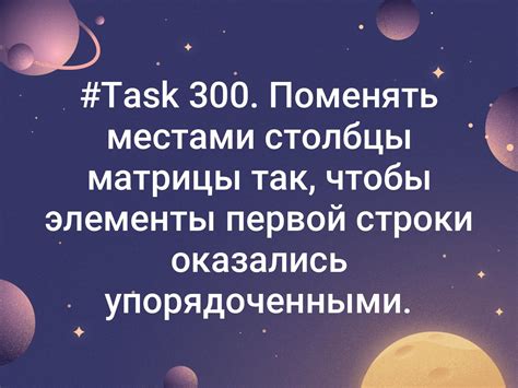 task 300 Поменять местами столбцы матрицы так чтобы элементы первой