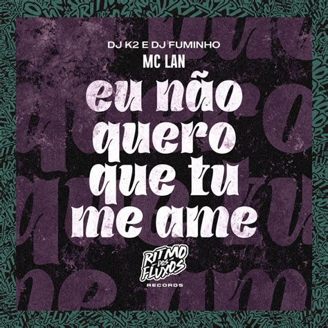Eu Não Quero Que Tu Me Ame Single by MC Lan Spotify