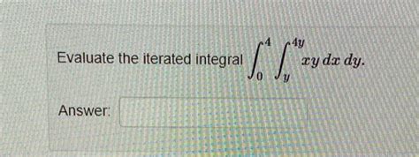 Solved Evaluate The Iterated Integral ∫04∫y4yxydxdy Answer